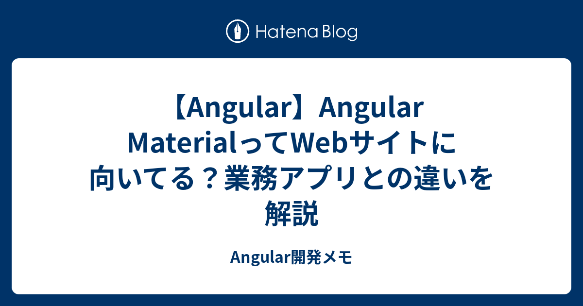 【Angular】Angular MaterialってWebサイトに向いてる？業務アプリとの違いを解説 - Angular開発メモ