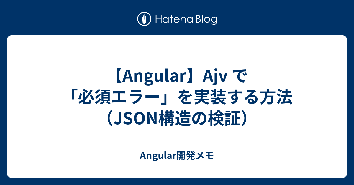 【Angular】Ajv で「必須エラー」を実装する方法（JSON構造の検証） - Angular開発メモ