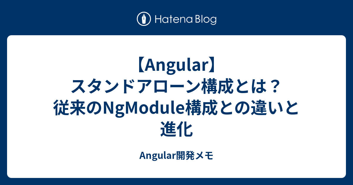 【Angular】スタンドアローン構成とは？従来のNgModule構成との違いと進化 - Angular開発メモ