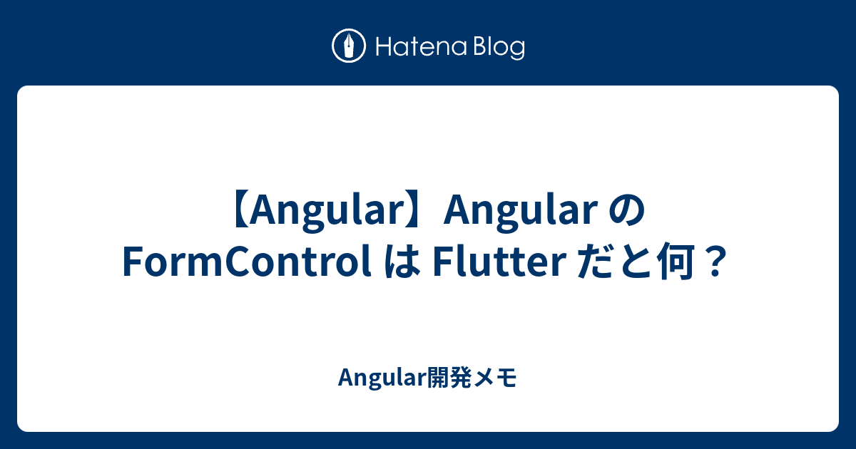 【Angular】Angular の FormControl は Flutter だと何？ - Angular開発メモ