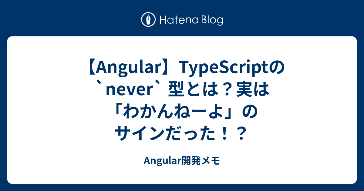 【Angular】TypeScriptの `never` 型とは？実は「わかんねーよ」のサインだった！？ - Angular開発メモ