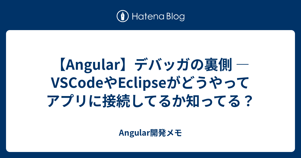 【Angular】デバッガの裏側 ― VSCodeやEclipseがどうやってアプリに接続してるか知ってる？ - Angular開発メモ