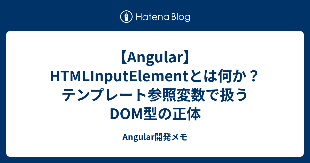 【Angular】HTMLInputElementとは何か？テンプレート参照変数で扱うDOM型の正体 - Angular開発メモ