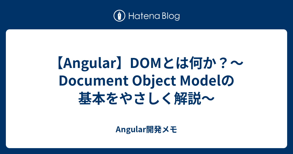 【Angular】DOMとは何か？〜Document Object Modelの基本をやさしく解説〜 - Angular開発メモ