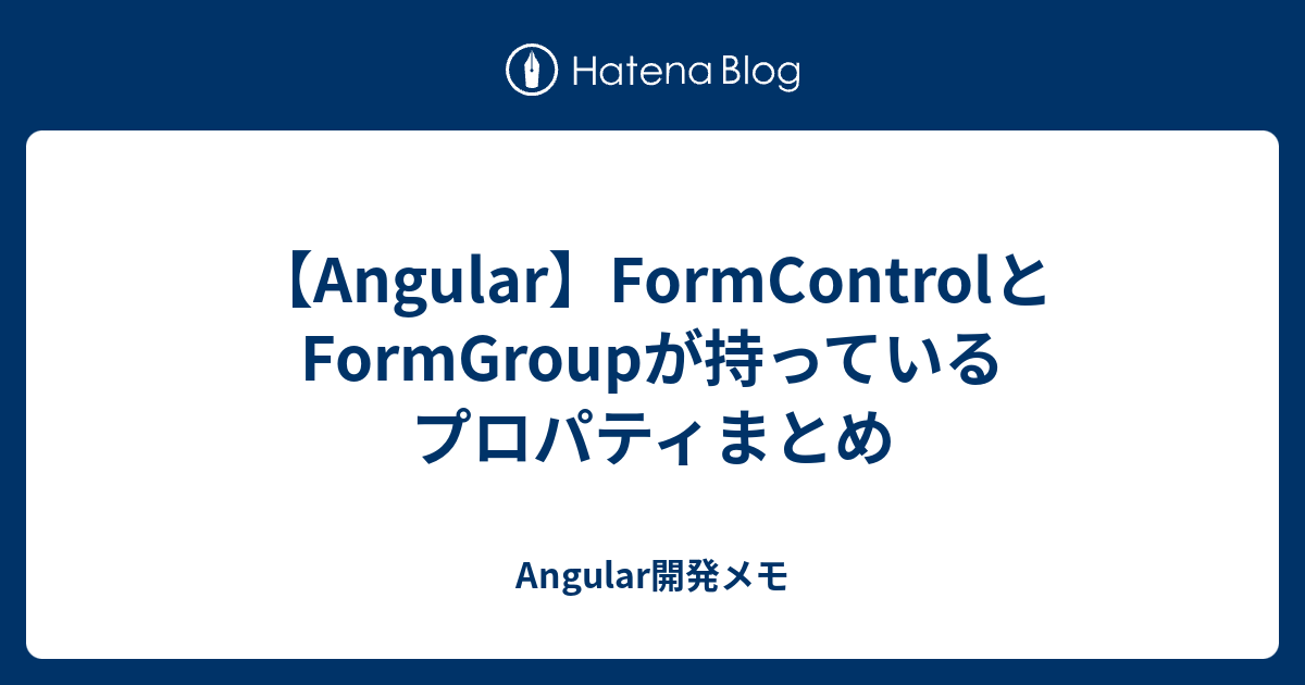 【Angular】FormControlとFormGroupが持っているプロパティまとめ - Angular開発メモ