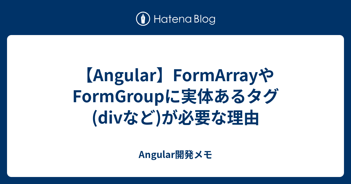 【Angular】FormArrayやFormGroupに実体あるタグ(divなど)が必要な理由 - Angular開発メモ