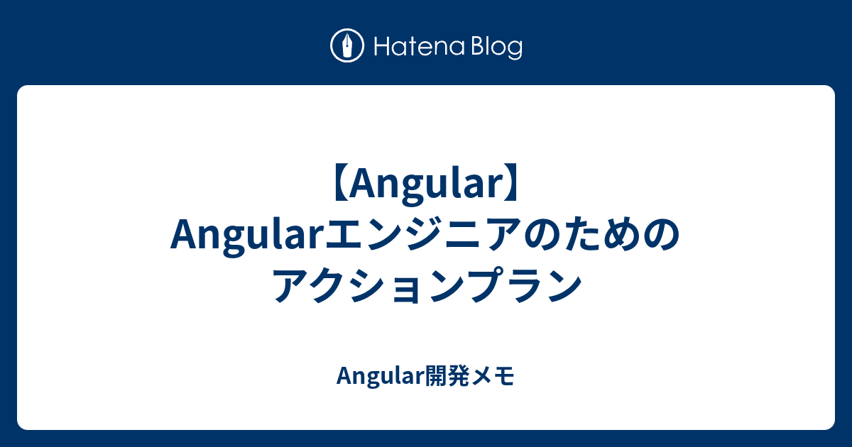 【Angular】Angularエンジニアのためのアクションプラン - Angular開発メモ