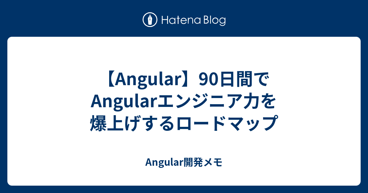 【Angular】90日間でAngularエンジニア力を爆上げするロードマップ - Angular開発メモ