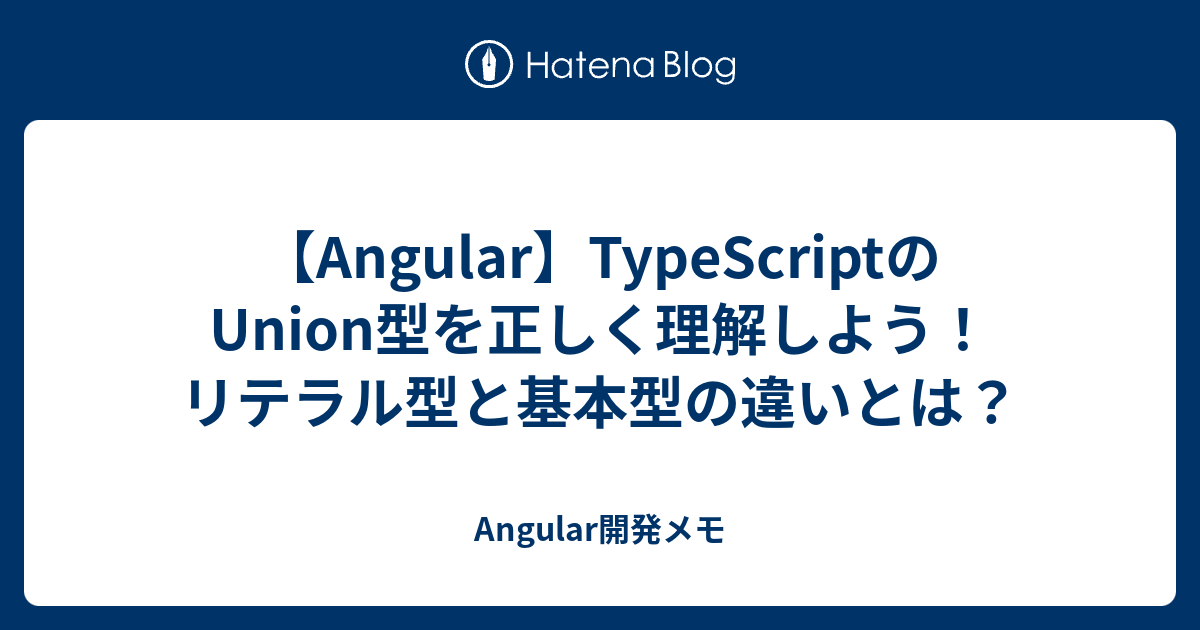 【Angular】TypeScriptのUnion型を正しく理解しよう！ リテラル型と基本型の違いとは？ - Angular開発メモ