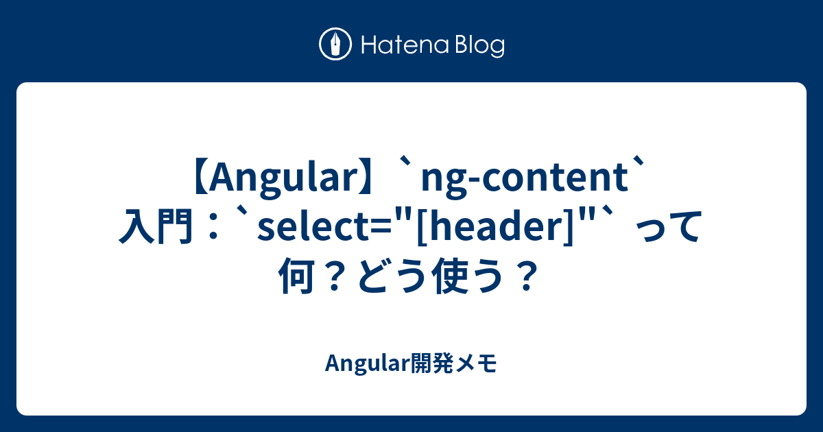 【Angular】`ng-content` 入門：`select="[header]"` って何？どう使う？ - Angular開発メモ