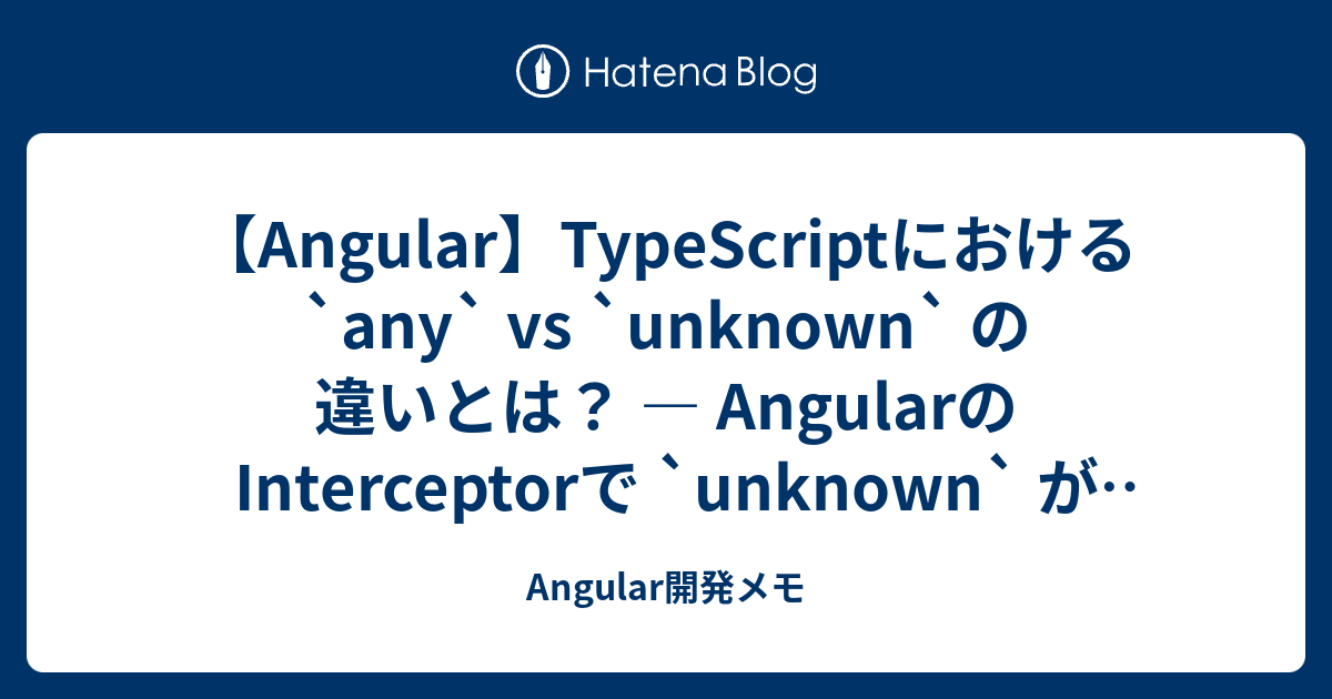 【Angular】TypeScriptにおける `any` vs `unknown` の違いとは？ ― AngularのInterceptorで `unknown` が使われる理由 ...