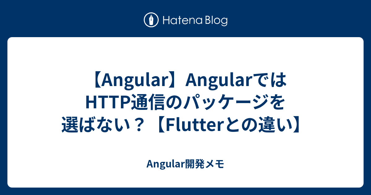 【Angular】AngularではHTTP通信のパッケージを選ばない？【Flutterとの違い】 - Angular開発メモ