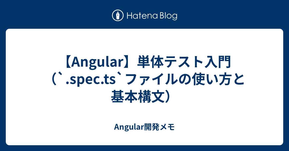 【Angular】単体テスト入門（`.spec.ts`ファイルの使い方と基本構文） - Angular開発メモ