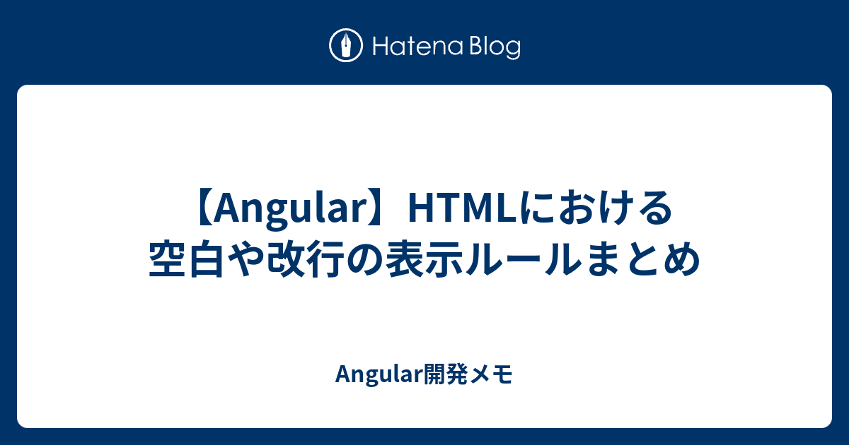 【Angular】HTMLにおける空白や改行の表示ルールまとめ - Angular開発メモ