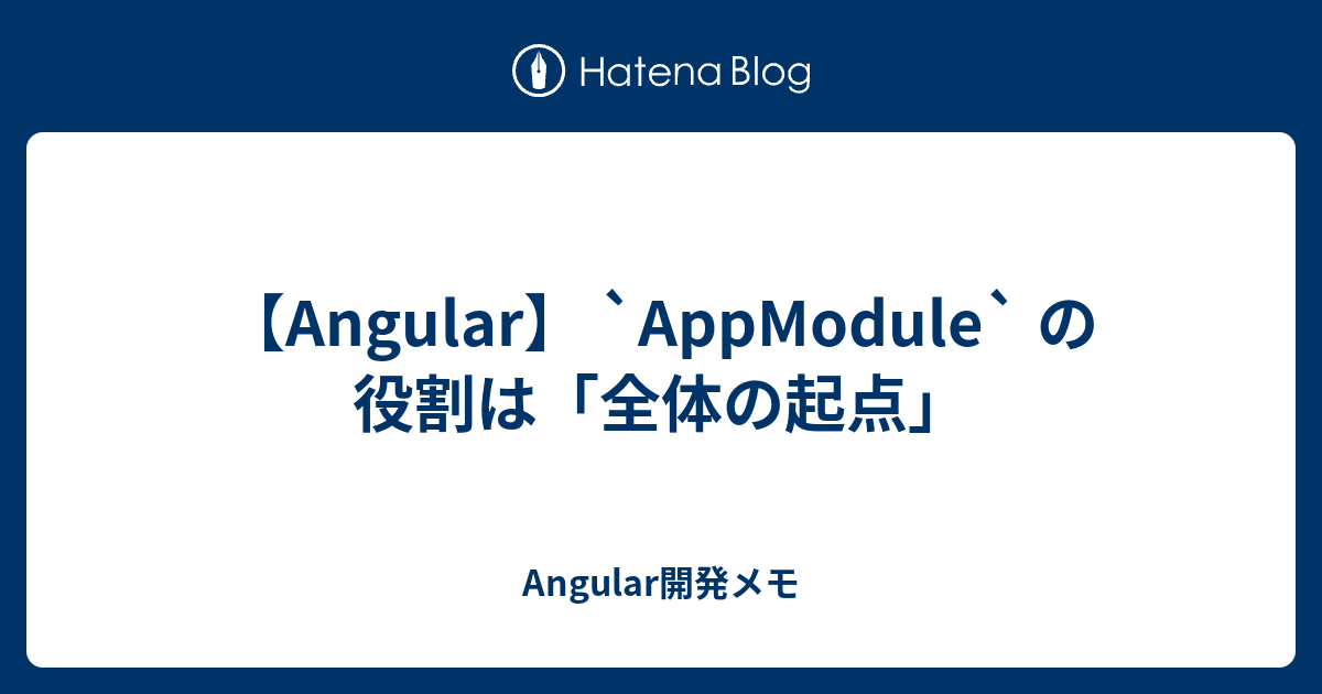 【Angular】 `AppModule` の役割は「全体の起点」 - Angular開発メモ