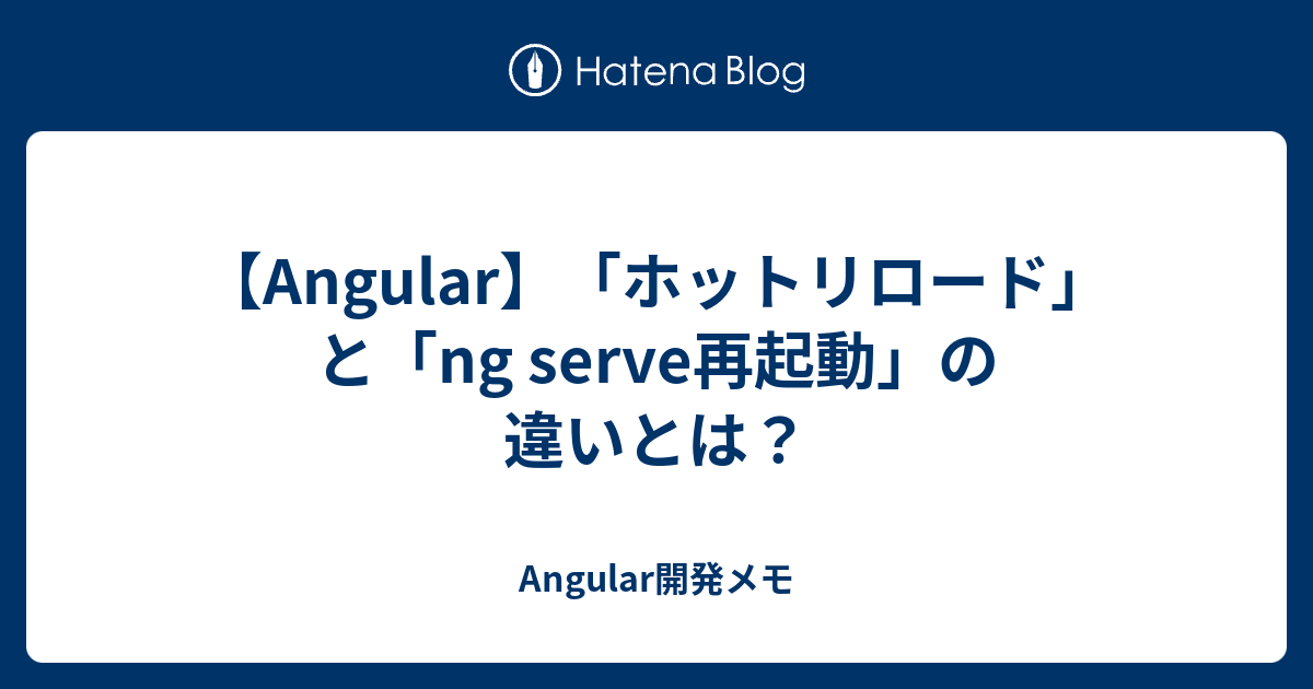 【Angular】「ホットリロード」と「ng serve再起動」の違いとは？ - Angular開発メモ