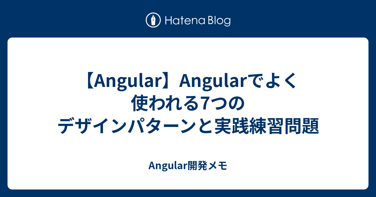 【Angular】Angularでよく使われる7つのデザインパターンと実践練習問題 - Angular開発メモ
