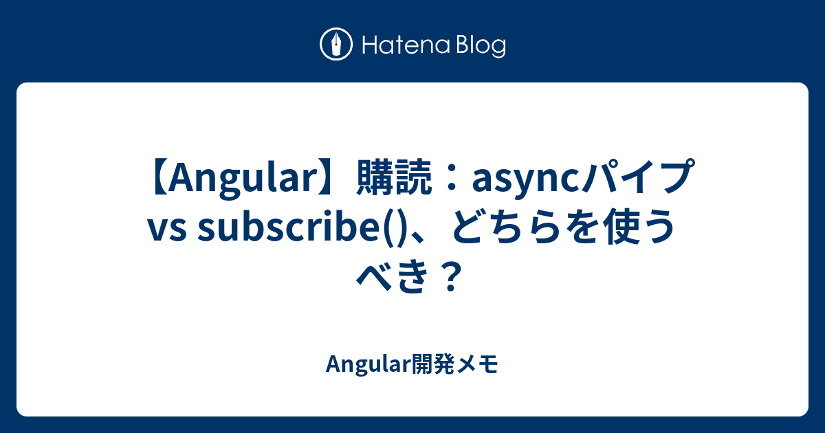 【Angular】購読：asyncパイプ vs subscribe()、どちらを使うべき？ - Angular開発メモ