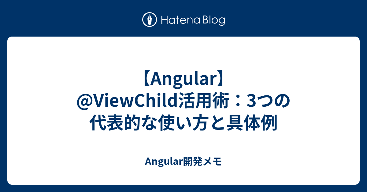【Angular】@ViewChild活用術：3つの代表的な使い方と具体例 - Angular開発メモ