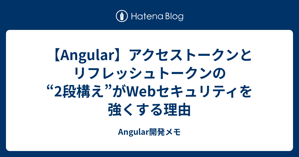 【Angular】アクセストークンとリフレッシュトークンの“2段構え”がWebセキュリティを強くする理由 - Angular開発メモ