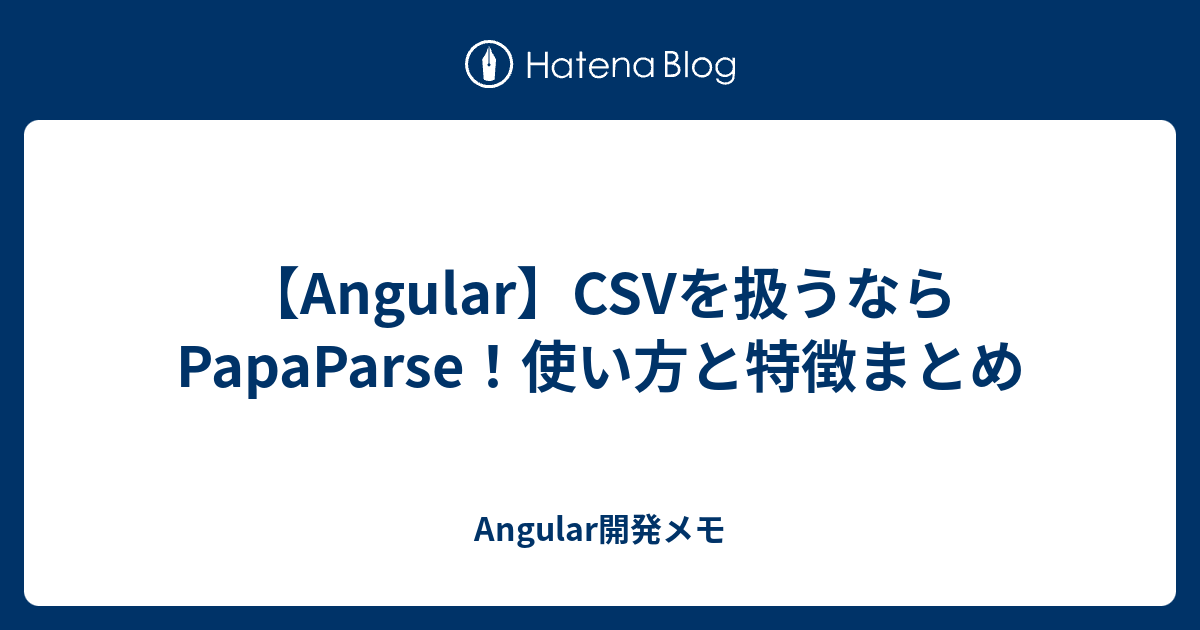 【Angular】CSVを扱うならPapaParse！使い方と特徴まとめ - Angular開発メモ