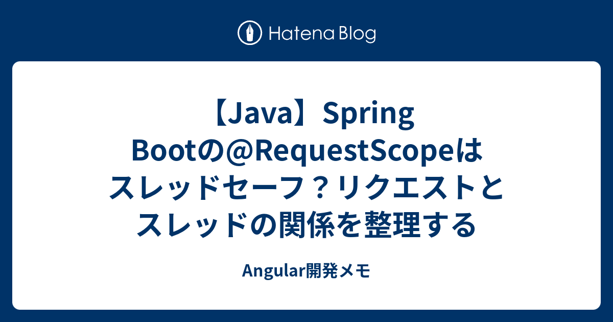 【Java】Spring Bootの@RequestScopeはスレッドセーフ？リクエストとスレッドの関係を整理する - Angular開発メモ