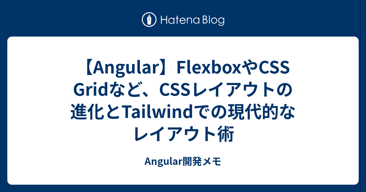 【Angular】FlexboxやCSS Gridなど、CSSレイアウトの進化とTailwindでの現代的なレイアウト術 - Angular開発メモ