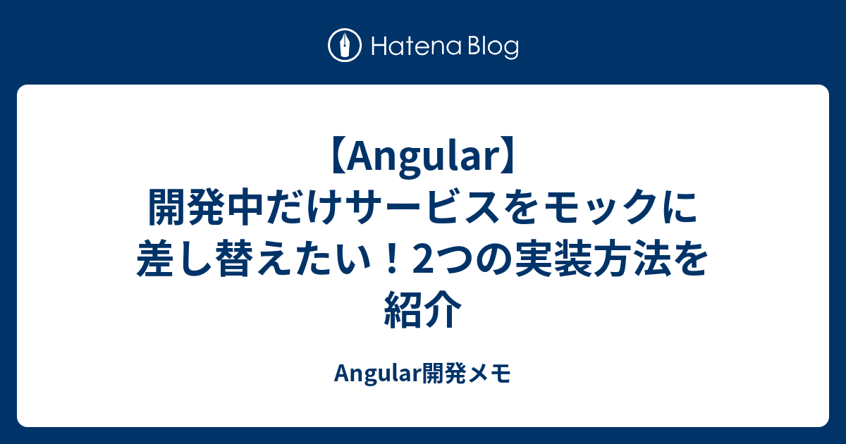 【Angular】開発中だけサービスをモックに差し替えたい！2つの実装方法を紹介 - Angular開発メモ
