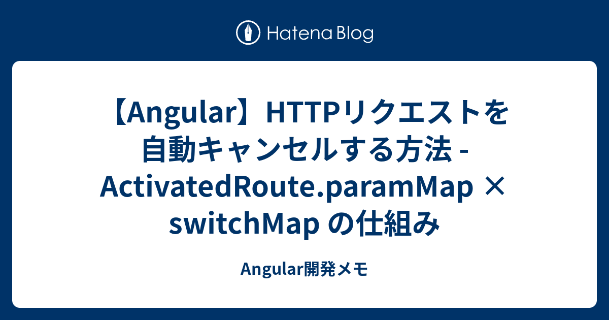 【Angular】HTTPリクエストを自動キャンセルする方法 - ActivatedRoute.paramMap × switchMap の仕組み - Angular開発メモ