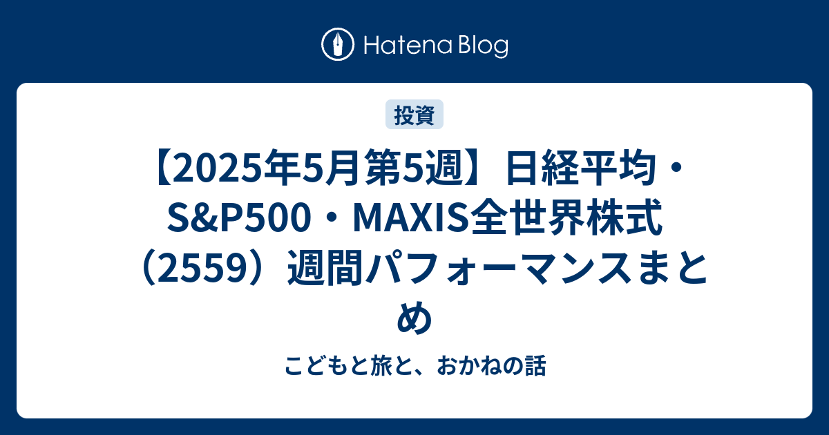 【2025年5月第5週】日経平均・S&P500・MAXIS全世界株式（2559）週間パフォーマンスまとめ - こどもと旅と、おかねの話