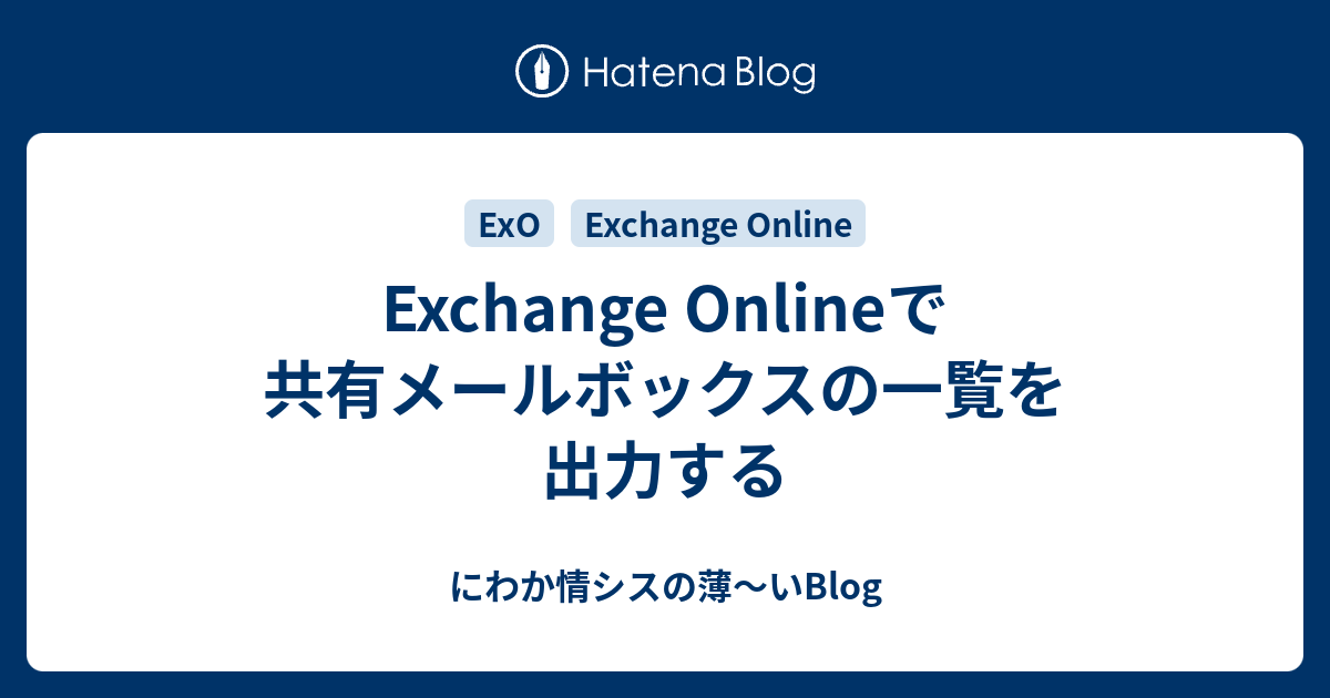 Exchange Onlineで共有メールボックスの一覧を出力する - にわか情シスの薄～いBlog