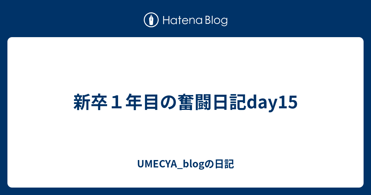 新卒1年目の奮闘日記day15 - UMECYA_blogの日記