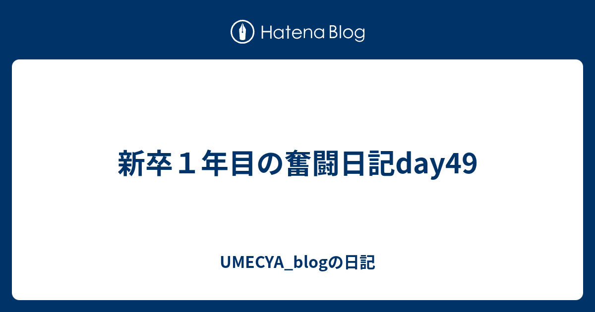 新卒1年目の奮闘日記day49 - UMECYA_blogの日記