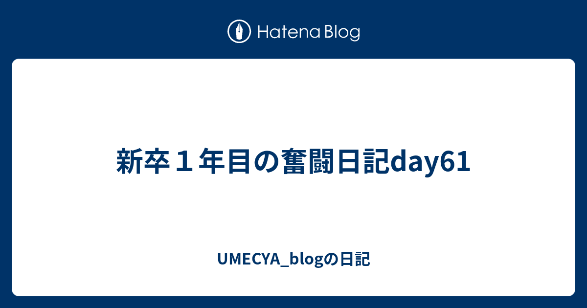 新卒1年目の奮闘日記day61 - UMECYA_blogの日記