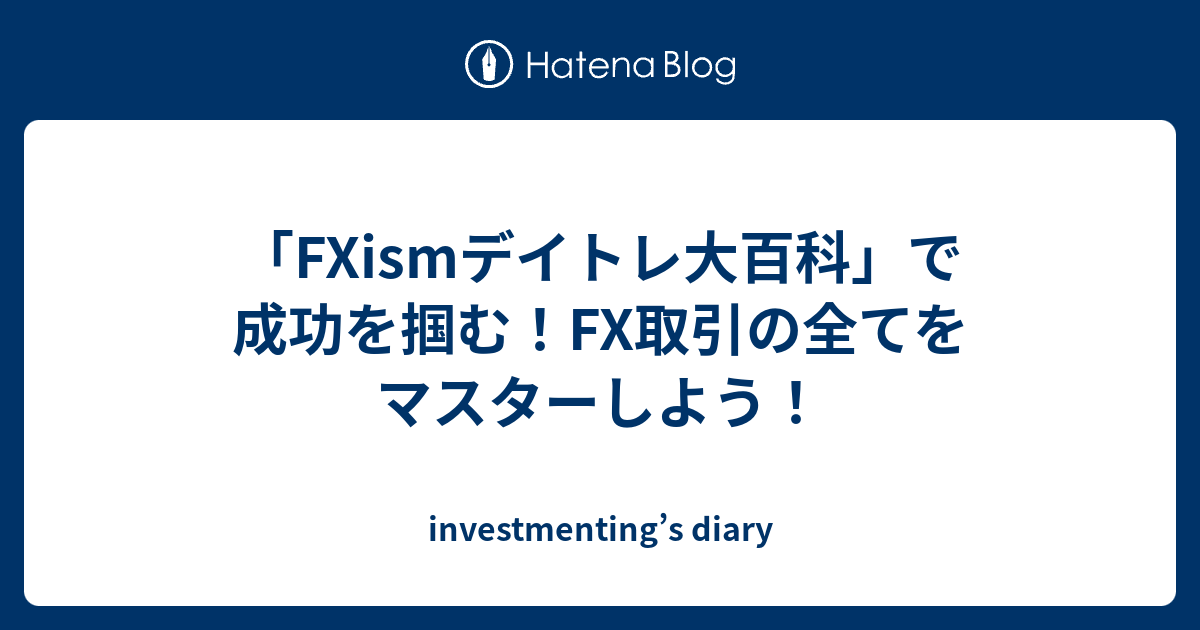 「FXismデイトレ大百科」で成功を掴む！FX取引の全てをマスターしよう！ - investmenting’s diary