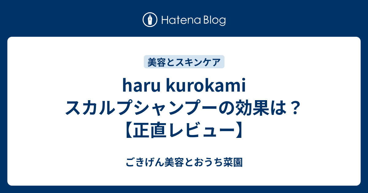 haru kurokami スカルプシャンプーの効果は？【正直レビュー】 - ごきげん美容とおうち菜園