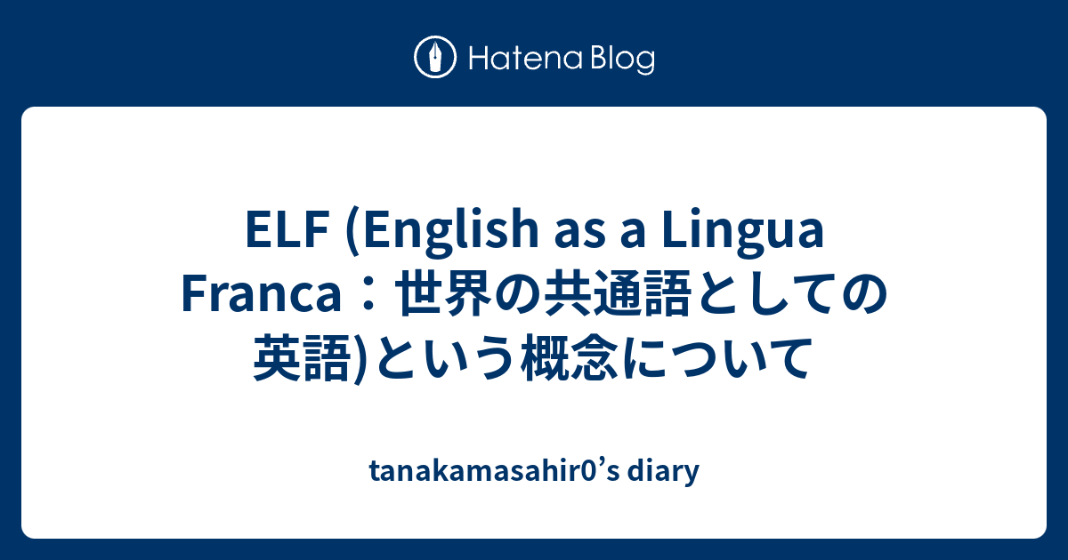 ELF (English as a Lingua Franca：世界の共通語としての英語)という概念について - tanakamasahir0 ...