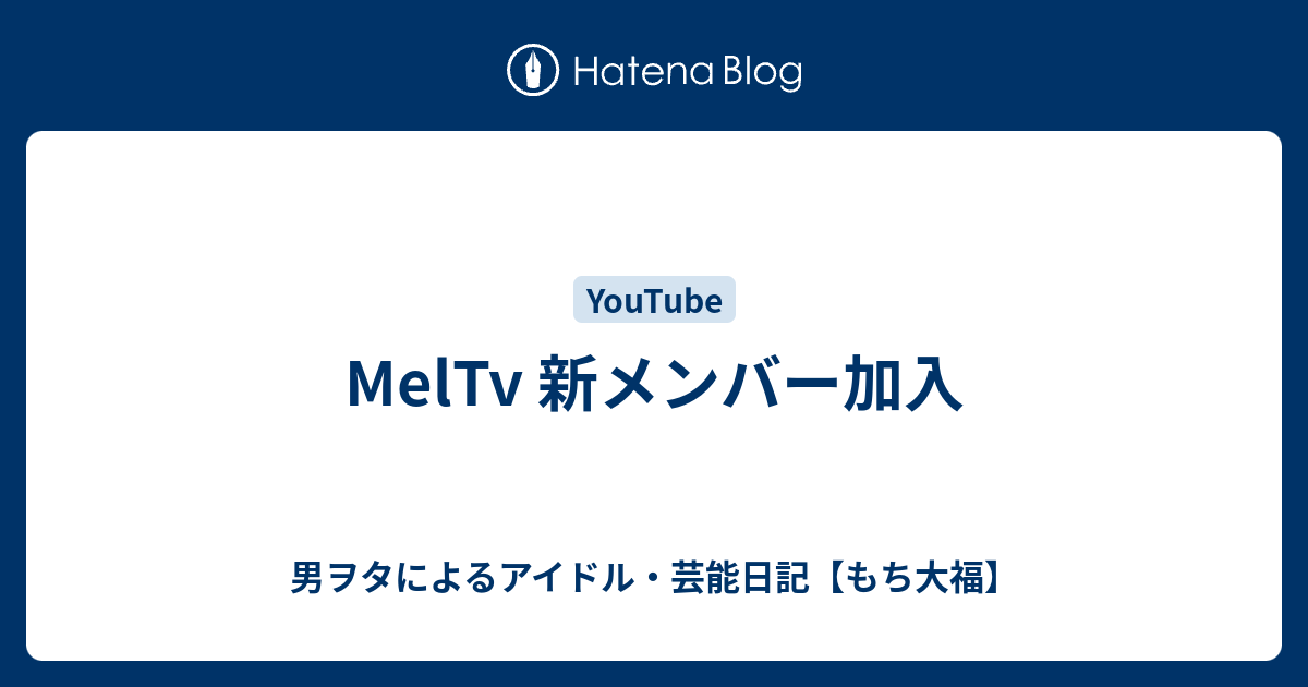 MelTv 新メンバー加入 - 男ヲタによるアイドル・芸能日記【もち大福】