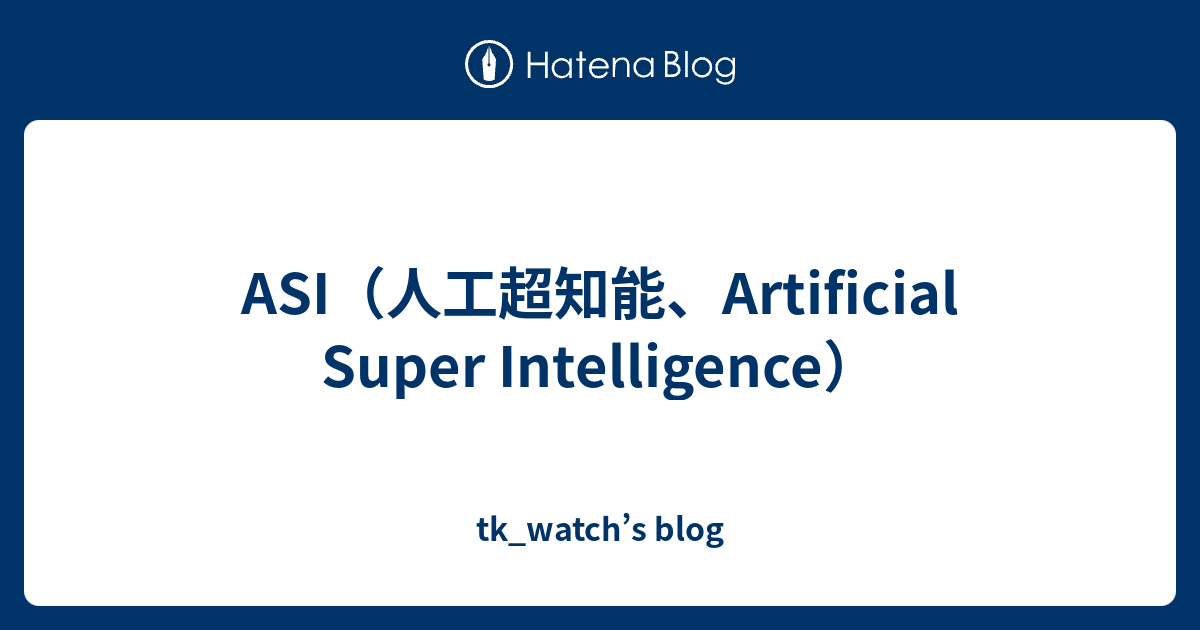 ASI（人工超知能、Artificial Super Intelligence） - tk_watch’s blog