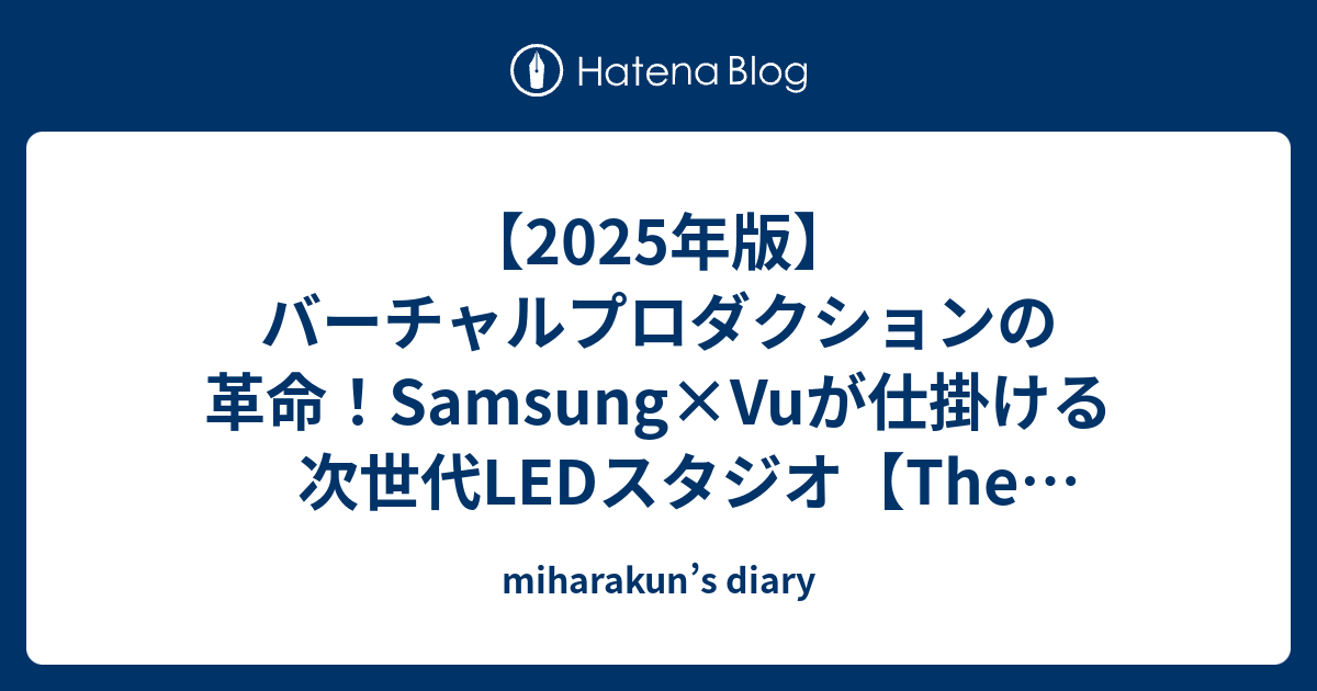 【2025年版】バーチャルプロダクションの革命！Samsung×Vuが仕掛ける次世代LEDスタジオ【The Wallとは？】 - miharakun’s diary