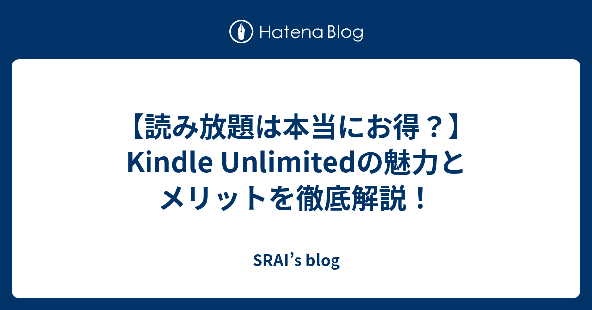 【読み放題は本当にお得？】Kindle Unlimitedの魅力とメリットを徹底解説！ - SRAI’s blog