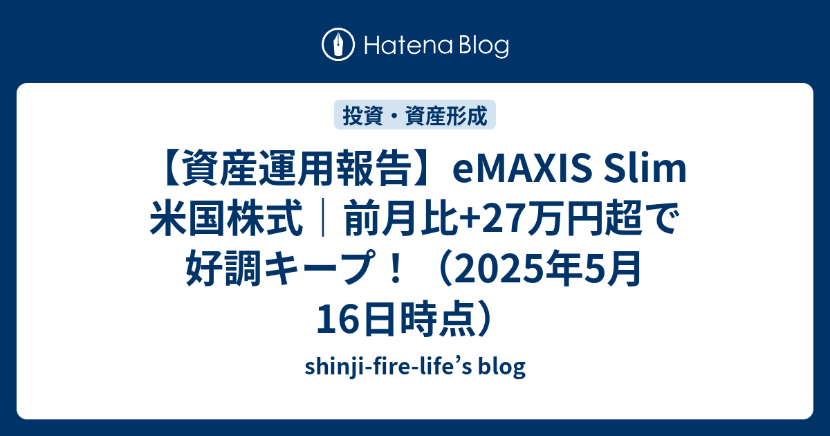 【資産運用報告】eMAXIS Slim 米国株式｜前月比+27万円超で好調キープ！（2025年5月16日時点） - shinji-fire-life’s blog