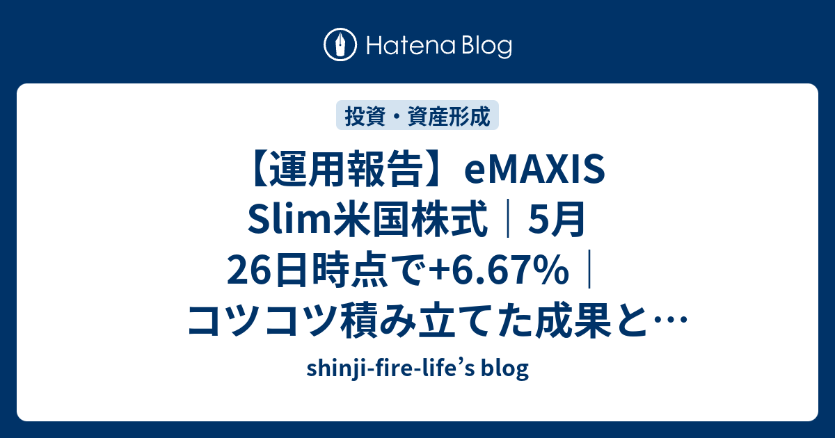 【運用報告】eMAXIS Slim米国株式｜5月26日時点で+6.67%｜コツコツ積み立てた成果とこれから - shinji-fire-life’s blog