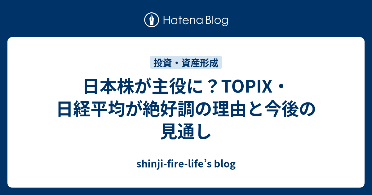 日本株が主役に？TOPIX・日経平均が絶好調の理由と今後の見通し - shinji-fire-life’s blog