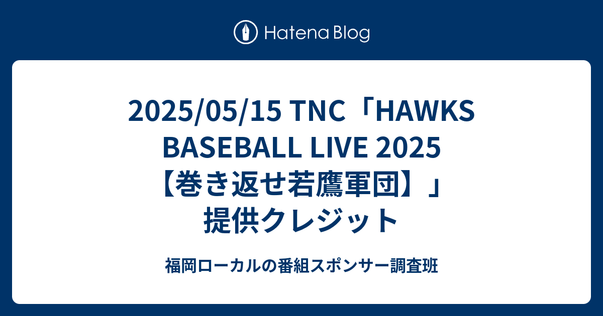 2025/05/15 TNC「HAWKS BASEBALL LIVE 2025【巻き返せ若鷹軍団】」提供クレジット - 福岡ローカルの番組スポンサー調査班