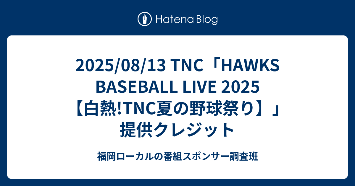 2025/08/13 TNC「HAWKS BASEBALL LIVE 2025【白熱!TNC夏の野球祭り】」提供クレジット - 福岡ローカルの番組スポンサー調査班
