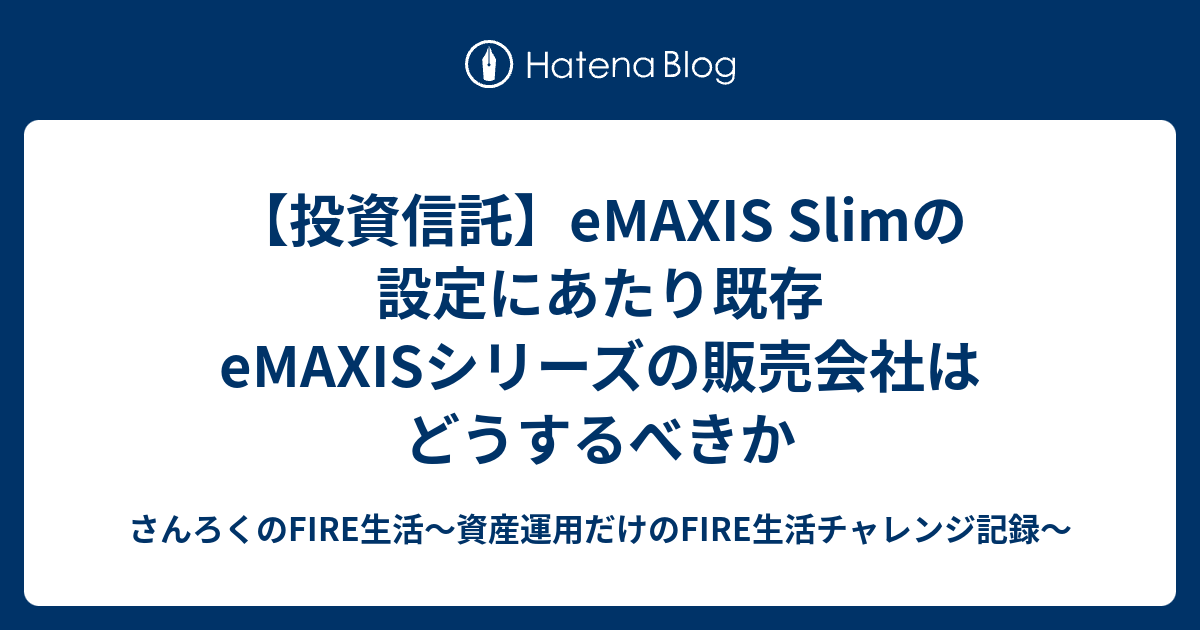 【投資信託】eMAXIS Slimの設定にあたり既存eMAXISシリーズの販売会社はどうするべきか - さんろくのFIRE生活～資産運用だけで生活できたら最高～