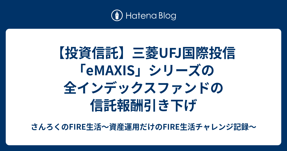 【投資信託】三菱UFJ国際投信「eMAXIS」シリーズの全インデックスファンドの信託報酬引き下げ - さんろくのFIRE生活～資産運用だけで生活できたら最高～