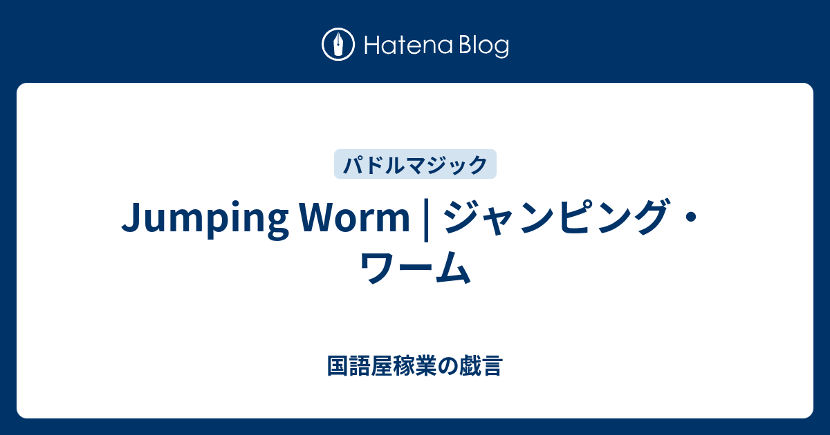 Jumping Worm | ジャンピング・ワーム - 国語屋稼業の戯言