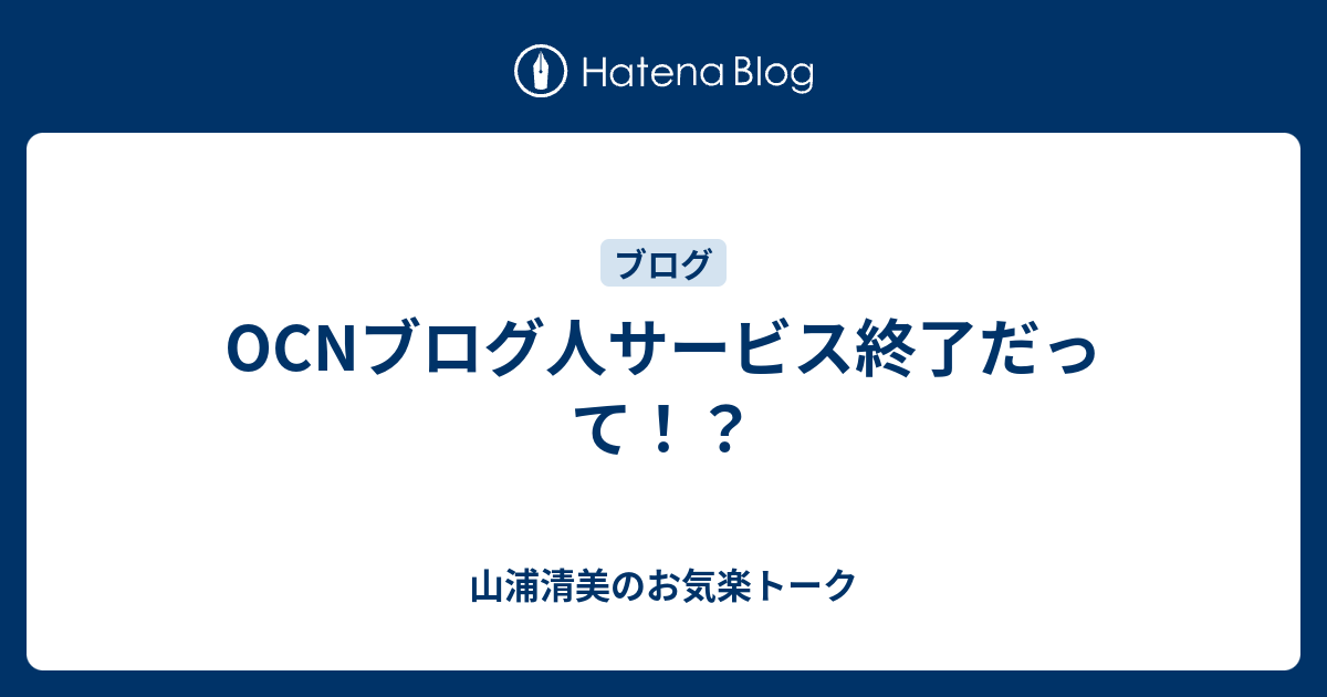 OCNブログ人サービス終了だって！？ - 山浦清美のお気楽トーク